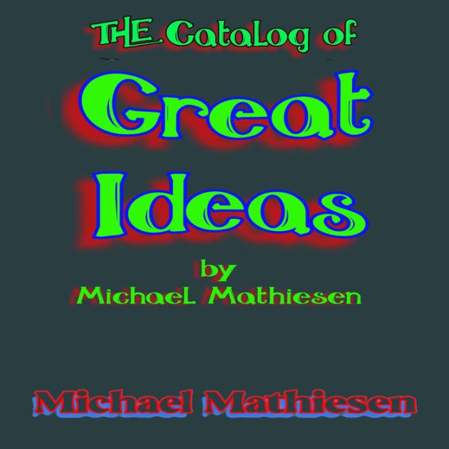 The Catalog of Great Ideas by Michael Mathiesen by Michael Mathiesen ...