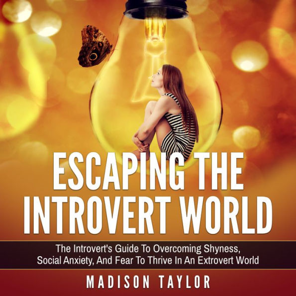 Escaping The Introvert World: The Introvert's Guide To Overcoming Shyness, Social Anxiety, And ...