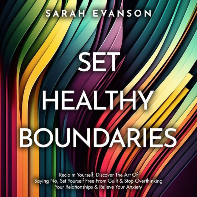 Set Healthy Boundaries: Reclaim Yourself, Discover The Art Of Saying No ...