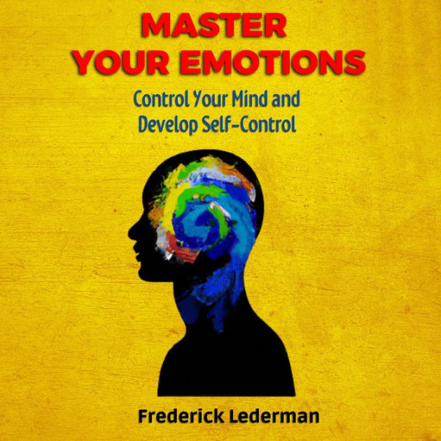 Master Your Emotions, Control Your Mind and Develop Self-Control by ...