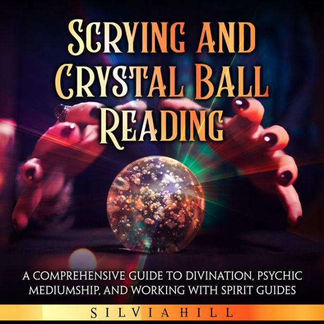 Scrying and Crystal Ball Reading: A Comprehensive Guide to Divination ...