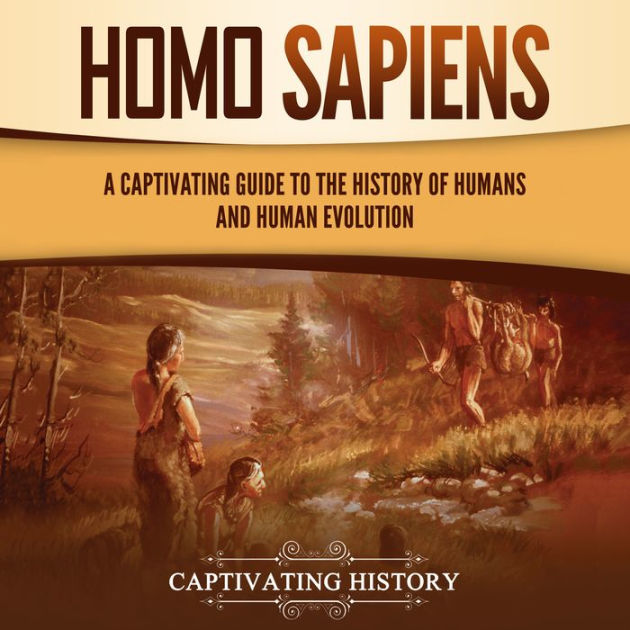 Homo Sapiens: A Captivating Guide to the History of Humans and Human ...