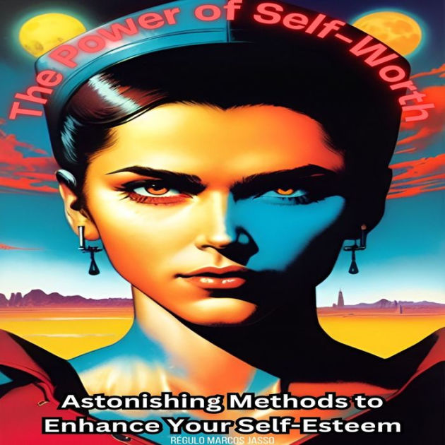 The Power of Self-Worth: Astonishing Methods to Enhance Your Self ...