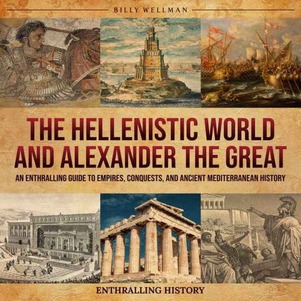 The Hellenistic World and Alexander the Great: An Enthralling Guide to ...