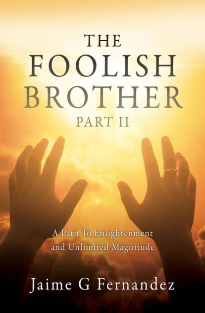 THE FOOLISH BROTHER PART II: A Path To Enlightenment and Unlimited ...