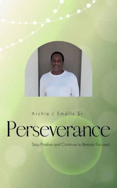Perseverance: Stay Positive and Continue to Remain Focused by Archie J ...