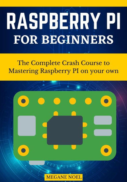 Raspberry PI for beginners: The Complete Crash Course to Mastering ...