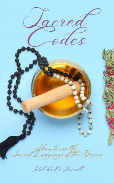 SACRED CODES: HOW TO USE THE SACRED LANGUAGE OF THE DIVINE by Kalisha ...