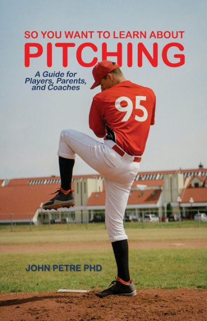So You Want to Learn About Pitching: A Guide for Players, Parents, and ...