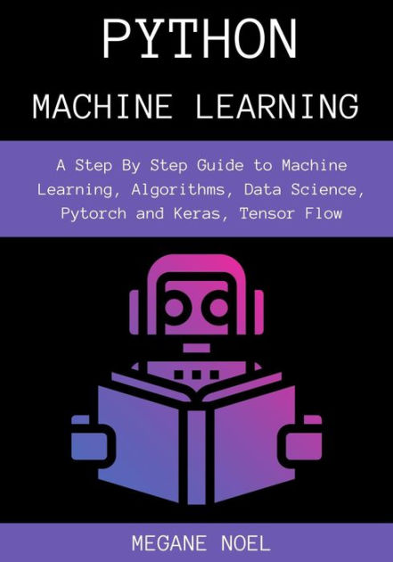 Python Machine Learning: A Step By Step Guide to Machine Learning ...