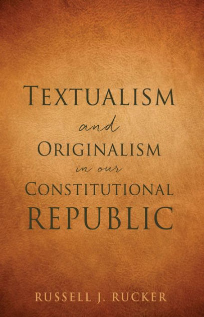 Textualism and Originalism in our Constitutional Republic by Russell J ...
