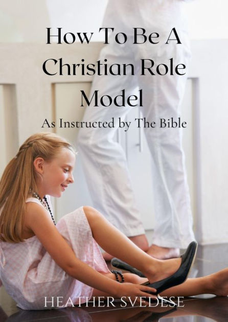 How to Be a Christian Role Model as Instructed by the Bible by Heather ...