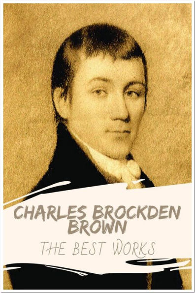 Charles Brockden Brown The Best Works: Collection Includes Arthur Mervyn, Edgar Huntly, Jane ...