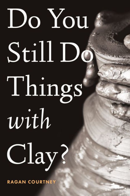 Do You Still Do Things with Clay? by Ragan Courtney, Paperback | Barnes ...