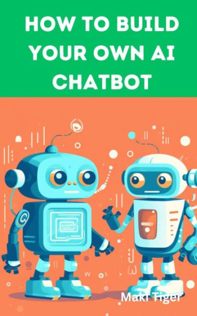 How to Build Your Own AI Chatbot by Maki Tiger | eBook | Barnes & Noble®