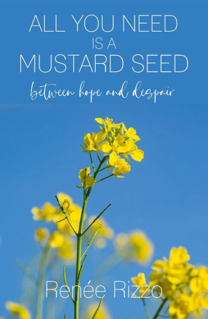 All You Need is a Mustard Seed: Between Hope and Despair by Renée Rizzo ...