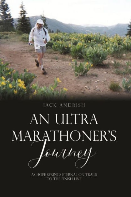 An Ultra Marathoner's Journey: As Hope Springs Eternal on Trails to the ...