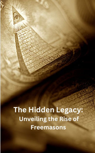 The Hidden Legacy: Unveiling the Rise of Freemasons by Marcus Edward ...