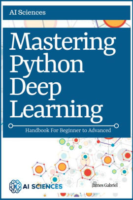 Mastering Python Deep Learning by AI Sciences Publishing, James Gabriel ...