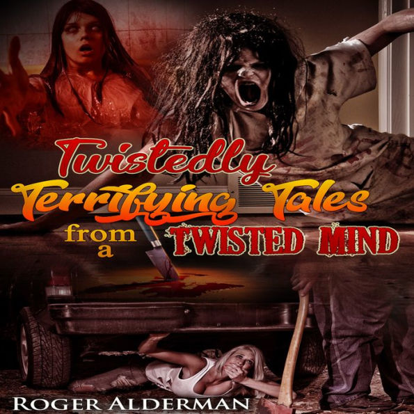 Twistedly Terrifying Tales from a Twisted Mind. by Roger Alderman ...
