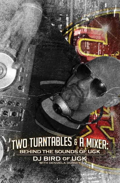 Two Turntables & A Mixer: Behind the Sounds of UGK by DJ Bird of UGK ...