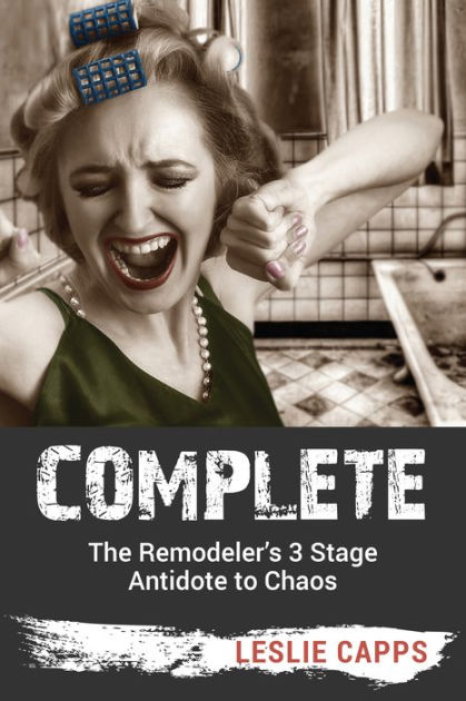 Complete: The Remodeler's 3 Stage Antidote to Chaos by Leslie Capps ...