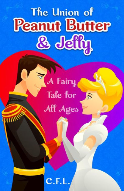 The Union of Peanut Butter and Jelly: A Fairy Tale for All Ages by C L ...