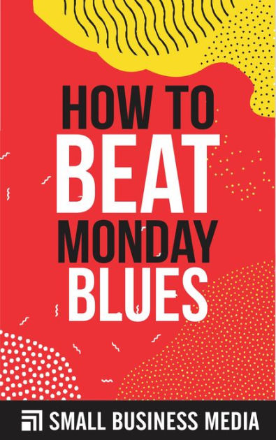 How To Beat Monday Blues by Small Business Media | eBook | Barnes & Noble®