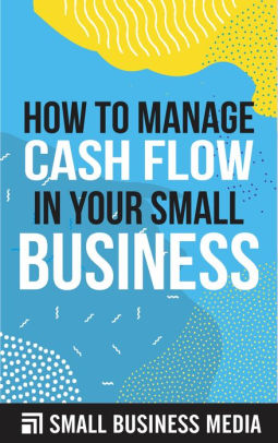 How To Manage Cash Flow In Your Small Business by Small Business Media | NOOK Book (eBook ...