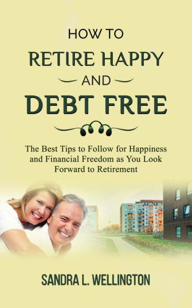 How to Retire Happy and Debt Free by Sandra L. Wellington | eBook ...