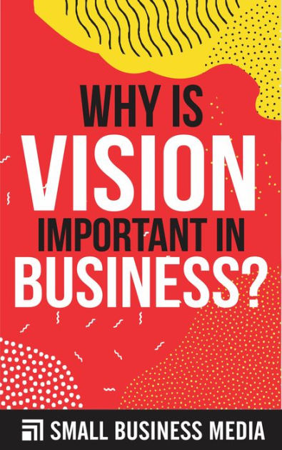 Why Is Vision Important In Business by Small Business Media | eBook ...