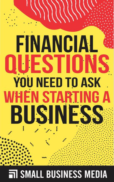 Financial Questions You Need To Ask When Starting A Business by Small ...