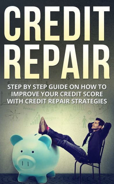 Credit Repair: Step By Step Guide On How To Improve Your Credit Score ...