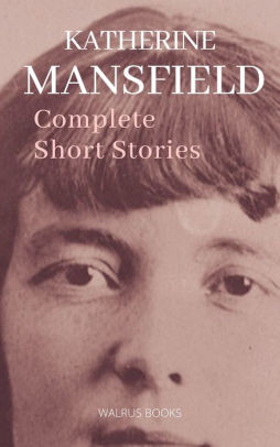 The Complete Short Stories of Katherine Mansfield by Katherine ...