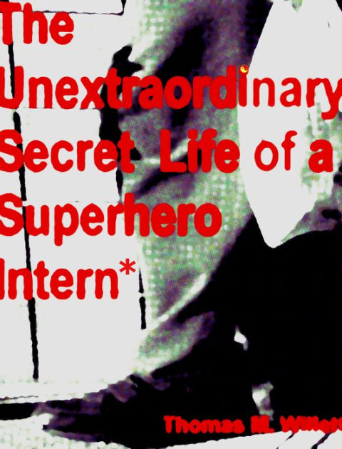 The Unextraordinary Secret Life of a Superhero Intern by Thomas M ...