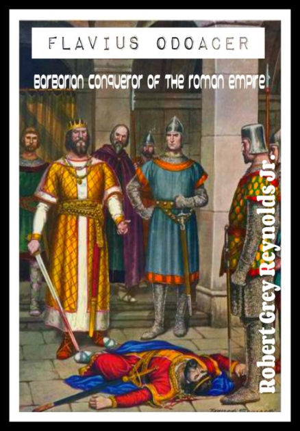 Flavius Odoacer Barbarian Conqueror of the Roman Empire by Robert Grey ...