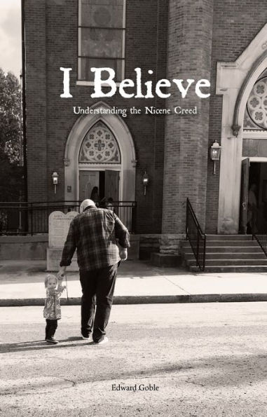 I Believe, Understanding the Nicene Creed by Edward Goble | eBook ...