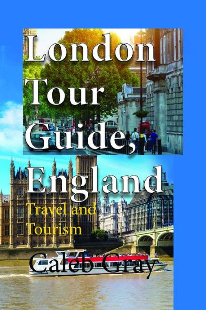 London Tour Guide, England: Travel and Tourism by Caleb Gray | NOOK ...