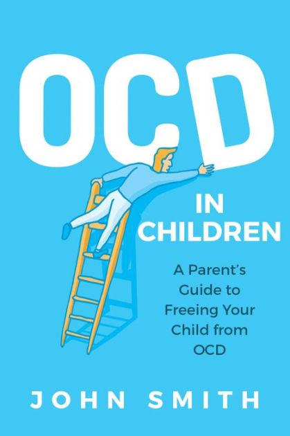 Obsessive Compulsive Disorders in Children: A Parent's Guide to Freeing ...
