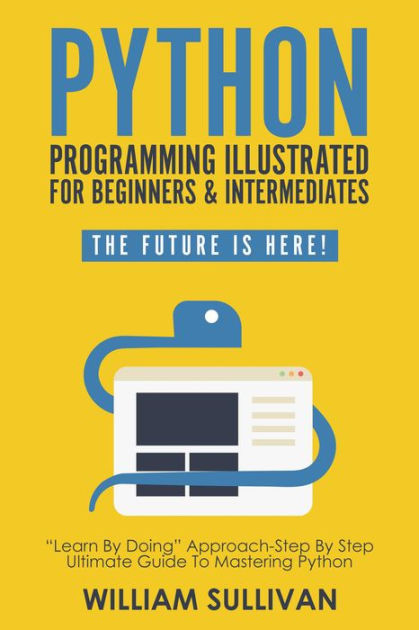 Python Programming Illustrated For Beginners & Intermediates: Learn By ...