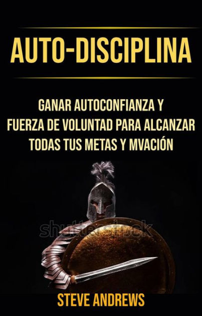 Auto-Disciplina: Ganar Autoconfianza Y Fuerza De Voluntad Para Alcanzar ...