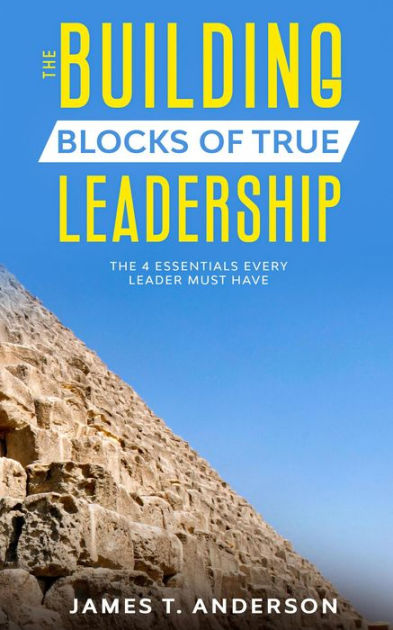 The Building Blocks of True Leadership by James T. Anderson | eBook ...