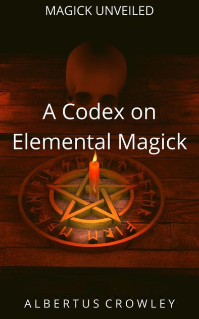 A Codex on Elemental Magick (Magick Unveiled, #2) by Albertus Crowley ...