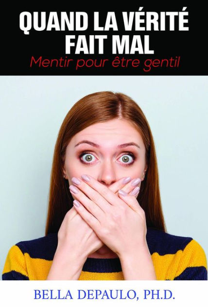 Quand la vérité fait mal: mentir pour être gentil by Bella DePaulo ...