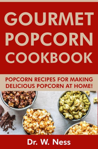 Gourmet Popcorn Cookbook: Popcorn Recipes for Making Delicious Popcorn ...