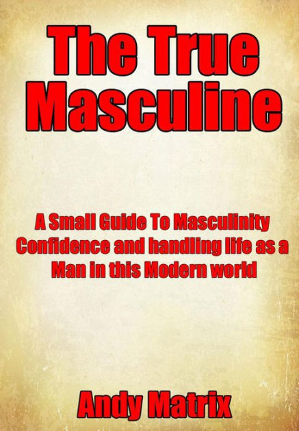 The True Masculine: A Small Guide To Masculinity, Confidence and ...