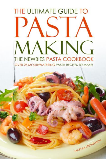 The Ultimate Guide to Pasta Making: The Newbies Pasta Cookbook by ...