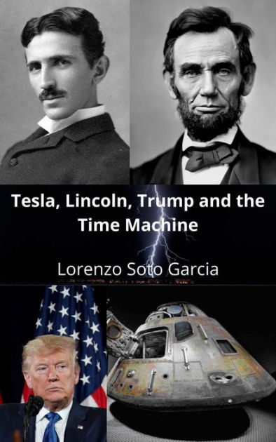 Tesla, Lincoln, Trump and the Time Machine by Lorenzo Soto Garcia ...