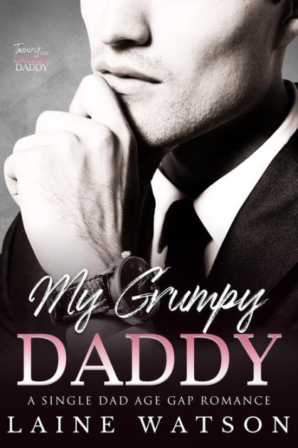 My Grumpy Daddy: A Grumpy Single Dad Romance (Taming the Grumpy Daddy ...