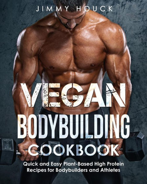 Vegan Bodybuilding Cookbook: Quick and Easy Plant-Based High Protein ...